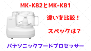MK-K82とMK-K81の違いを比較！スペックは？パナソニックフードプロセッサー - こんなのあるよ！