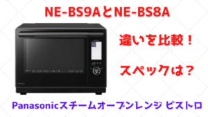 NE-BS9AとNE-BS8Aの違いを比較！スペックは？パナソニックスチームオーブンレンジ ビストロ - こんなのあるよ！