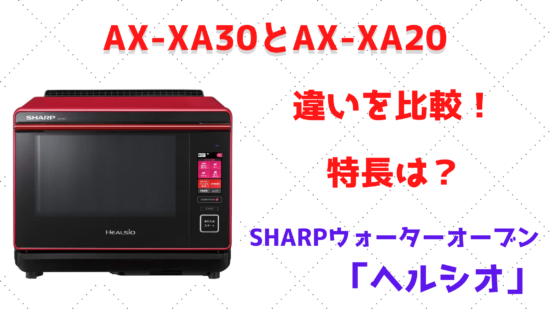 AX-XA30とAX-XA20の違いを比較！特長は？SHARPウォーターオーブン「ヘルシオ」 - こんなのあるよ！